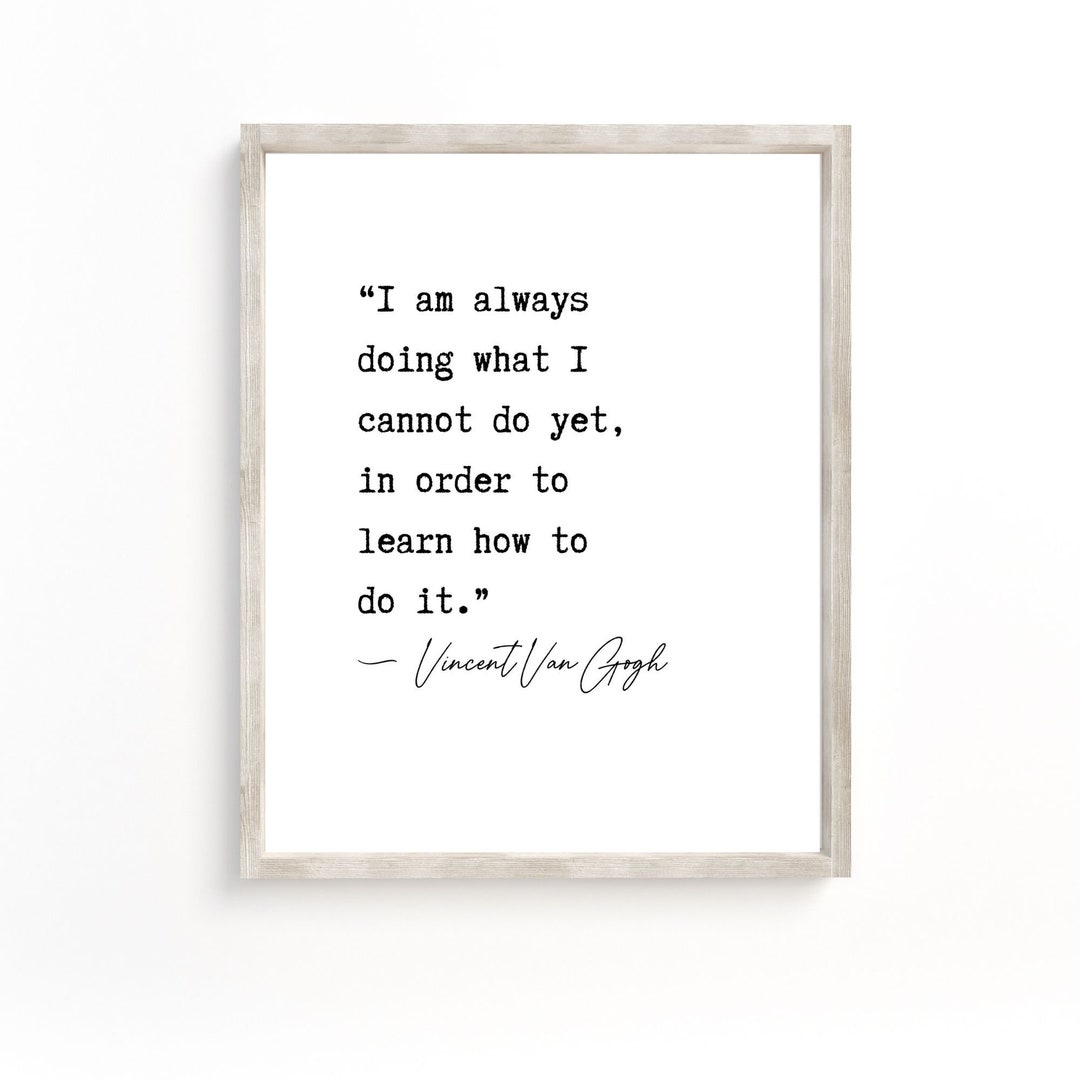 I Am Always Doing What I Cannot Do Yet, in Order to Learn How to Do It ...