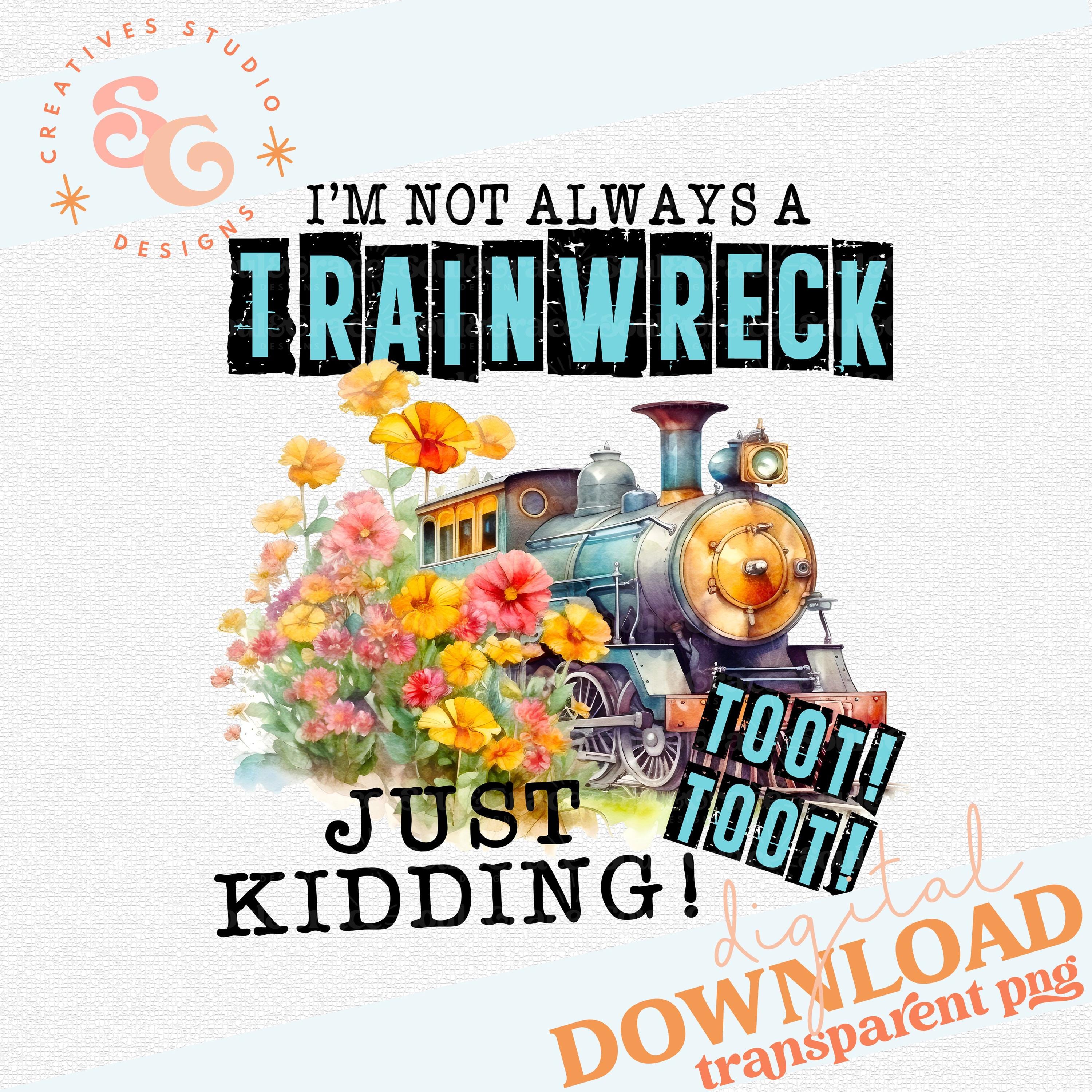 Toot Toot Trainwreck Png Files for Sublimation Sarcastic Png for Shirts Best Seller, Not Always ...