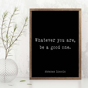 Abraham Lincoln Quote Print, Whatever You Are Be A Good One ...