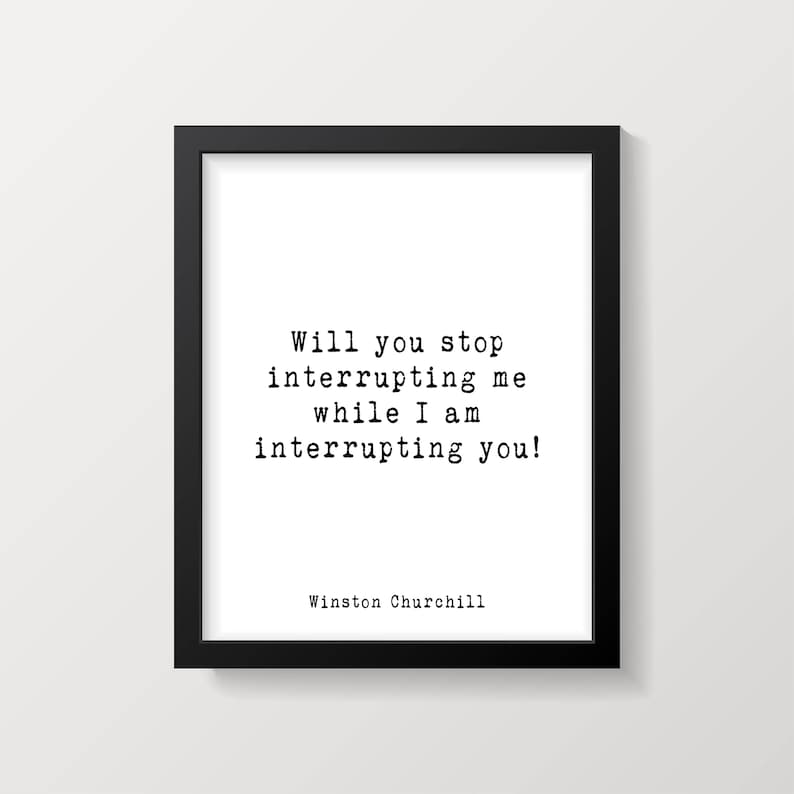 Winston Churchill Quote Print, Will You Stop Interrupting Me While I Am ...