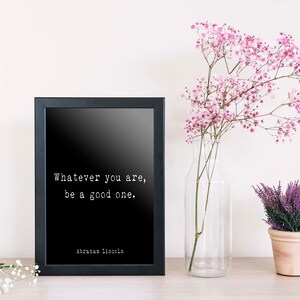 Abraham Lincoln Quote Print, Whatever You Are Be A Good One ...