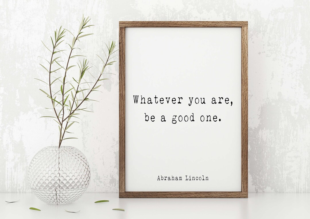 Abraham Lincoln Quote Print, Whatever You Are Be A Good One ...
