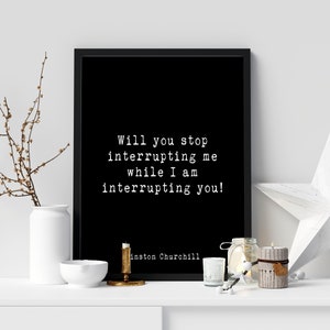Winston Churchill Quote Print, Will You Stop Interrupting Me While I Am ...