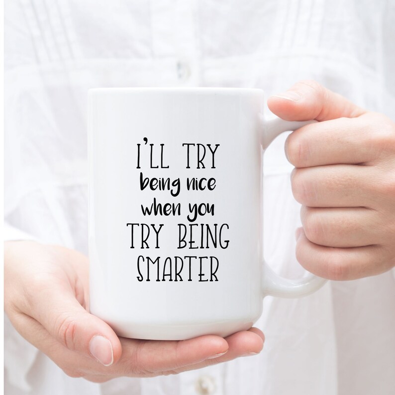 I'll Try Being Nice When You Try Being Smarter Mug | Etsy