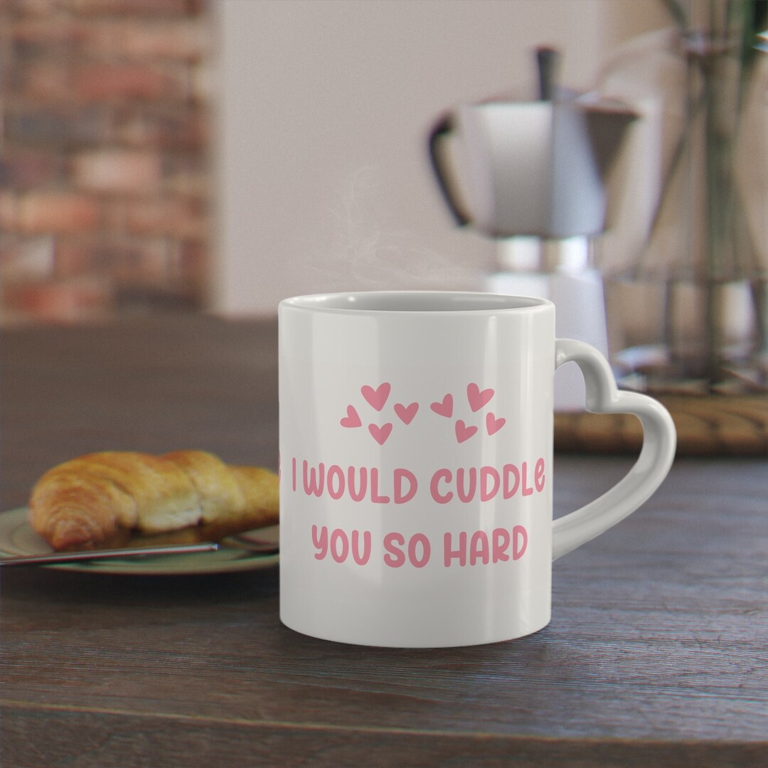 Valentine's Day i Would Cuddle You so Hard Coffee or Tea Mug, Cuddle Me ...