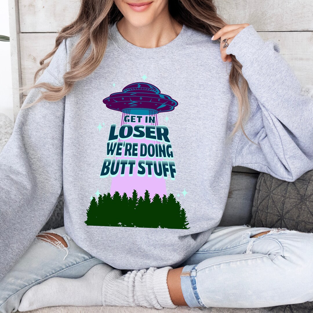 Colonoscopy Sweatshirt: Get in Loser, We're Doing Butt Stuff, UFO Alien ...