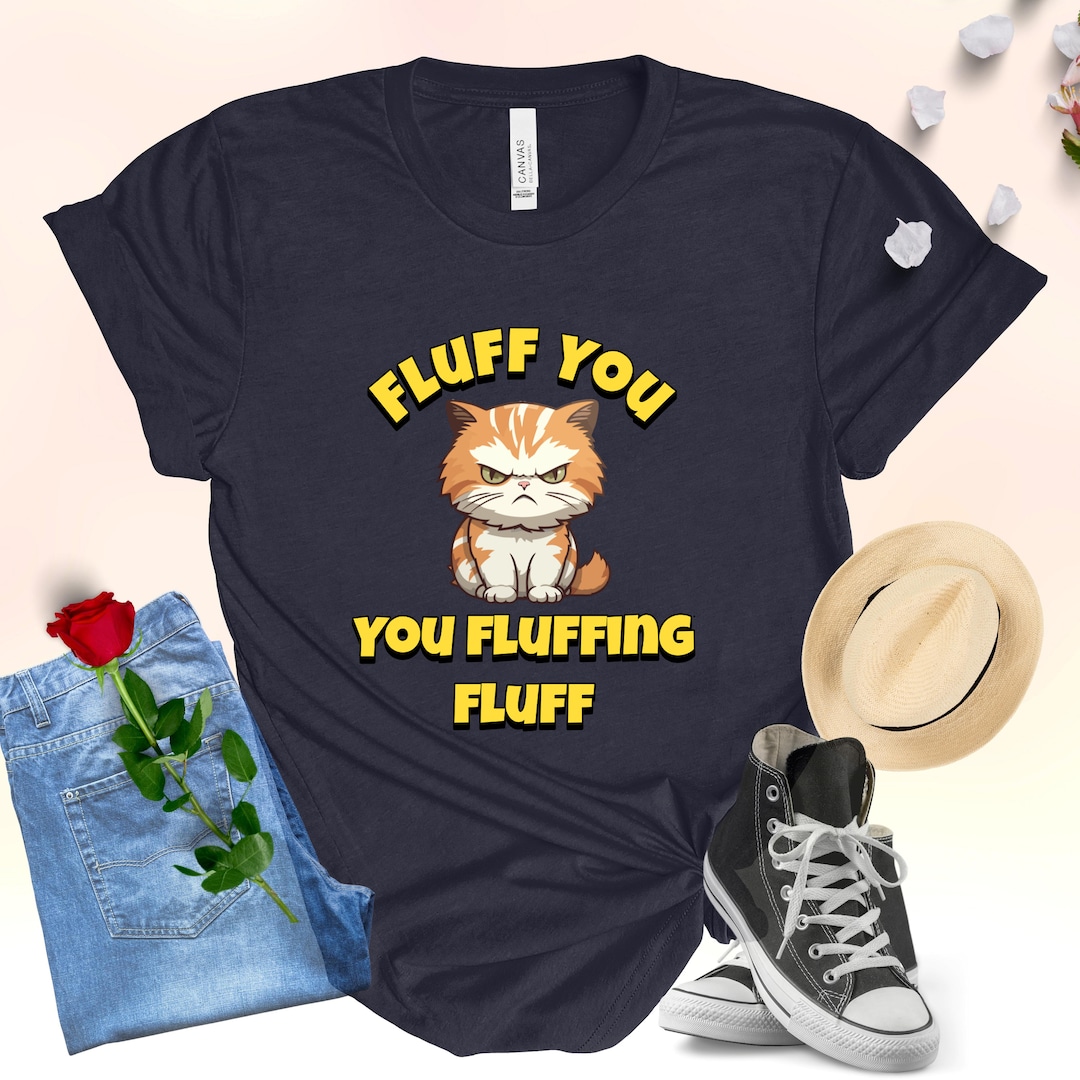 Fluff You You Fluffing Fluffer, I Love Cats T-shirt, Angry Kitty Cat ...