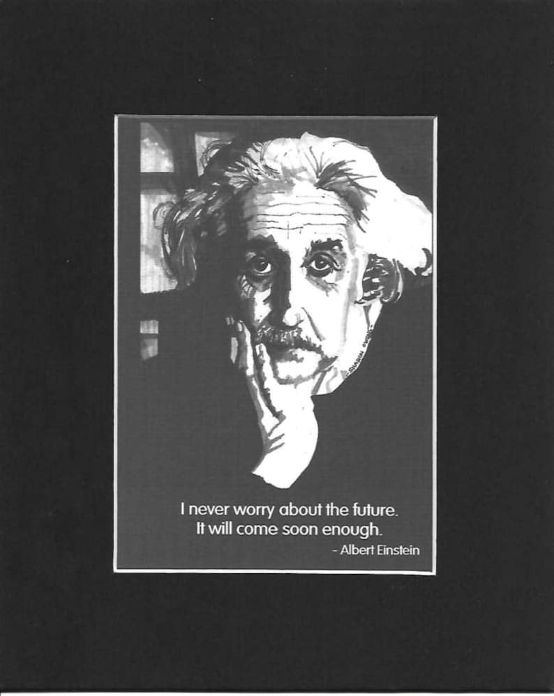 Albert Einstein - "i Never Worry About the Future. It Will Come Soon ...