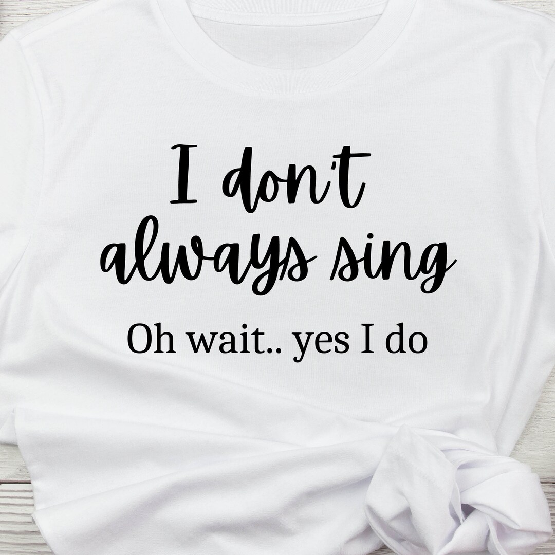 I Don't Always Sing.. Oh Wait Yes I Do SVG, PNG Digitals Files, Theater ...