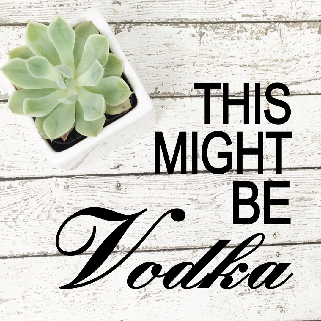 This Might Be Vodka Cricut Cut File, Vodka SVG, Vodka PNG, Vodka DXF ...