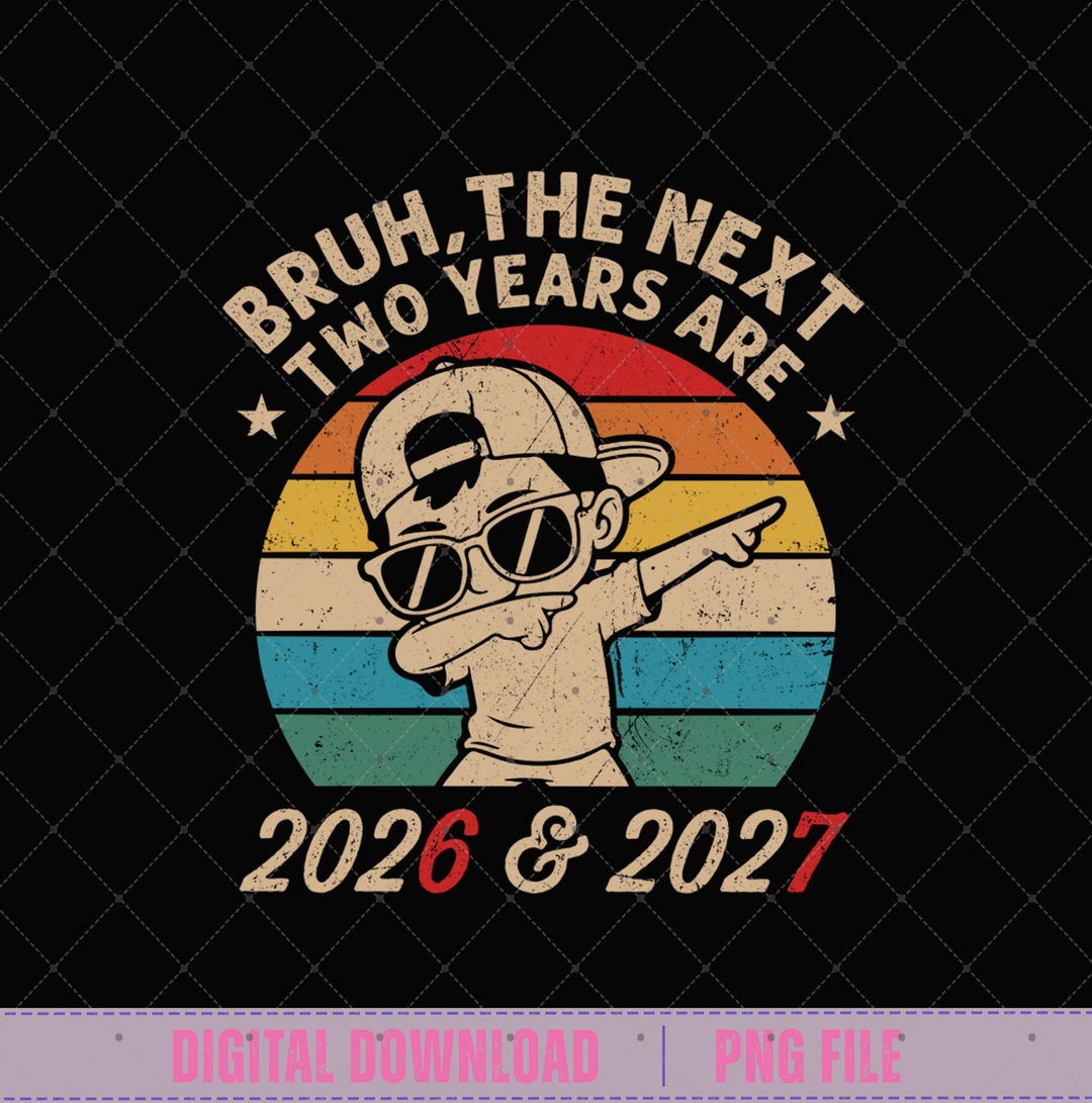 Bruh the Next Two Years Are 2026 2027 PNG, Funny NYE Kids New Year - Etsy