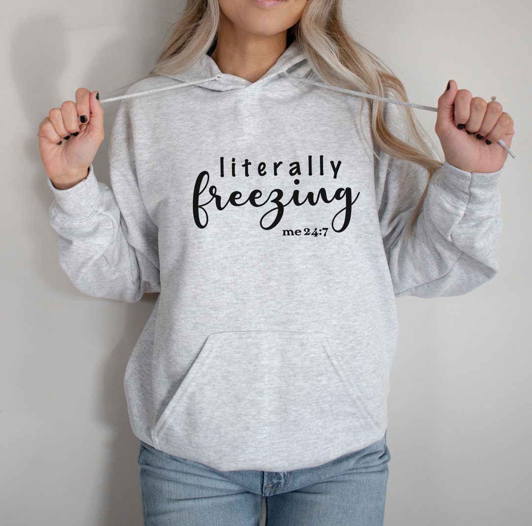 Literally Freezing Hoodie | Literally Freezing Sweater | Always Cold ...