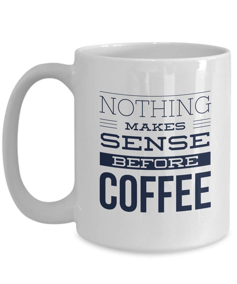Nothing Makes Sense Before Coffee Funny Coffee Mug 2 Sizes