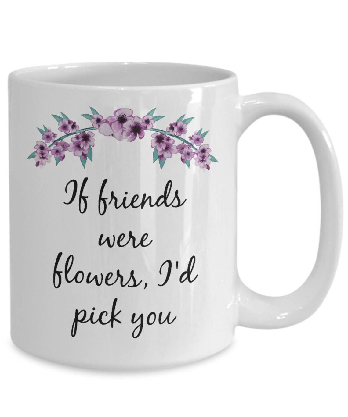 Friendship Coffee Mug ~ If Friends Were Flowers I'd Pick You ~ 2 Sizes ...