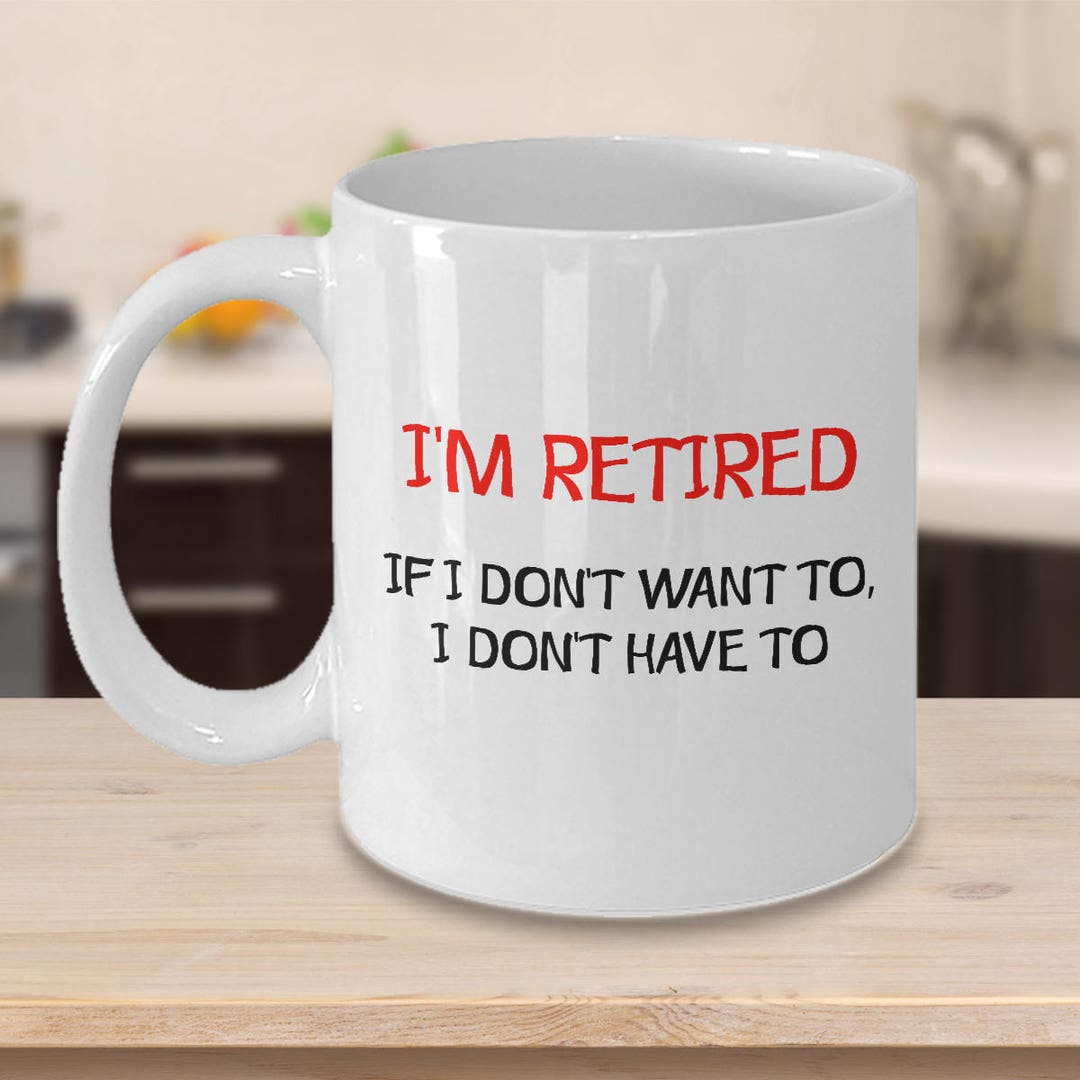 I'm Retired If I Don't Want to I Don't Have to ~ Funny Retirement ...