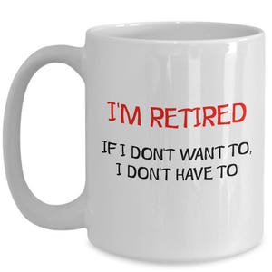I'm Retired If I Don't Want to I Don't Have to ~ Funny Retirement ...
