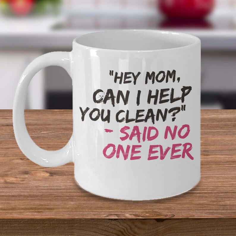Hey Mom Can I Help You Clean Said No One Ever ~ Mom Coffee Mug ~ 2 ...
