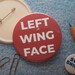 Left Wing Face, Pin Button Badge, Political Pin Badge, Pro-left Button ...