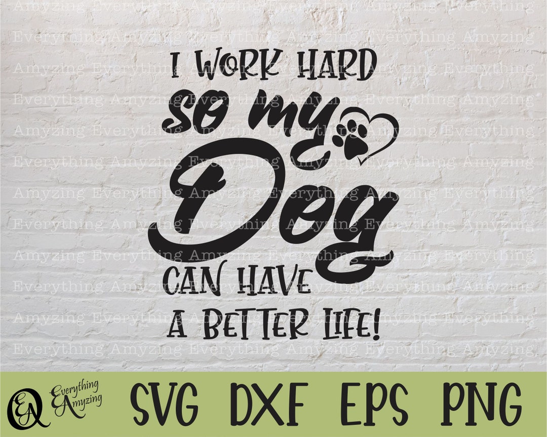 I Work Hard Svg, Dog Svg, Better Life for My Dog Svg, Pet Svg, Dog Mom ...