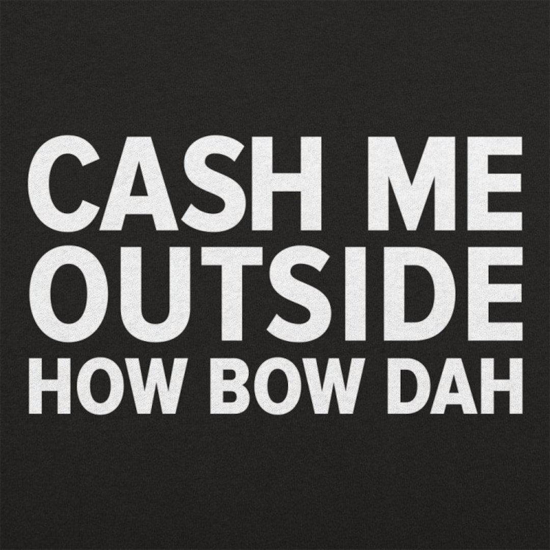 Cash Me Outside How Bow Dah Funny T-shirt for Men and Women - Etsy