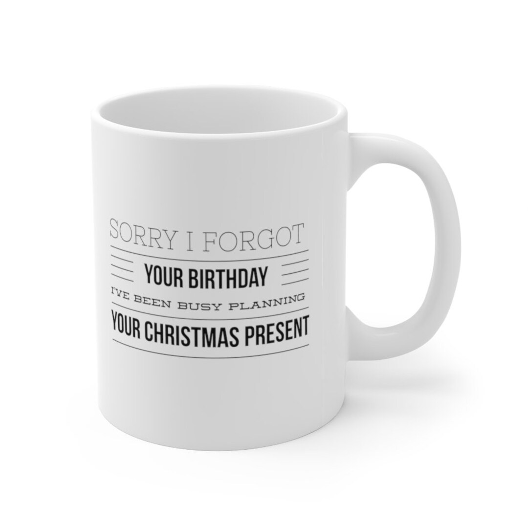Sorry I Forgot Your Birthday I've Been Busy Planning Your Christmas ...