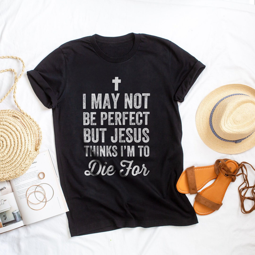 I May Not Be Perfect But Jesus Thinks Im To Die For Etsy