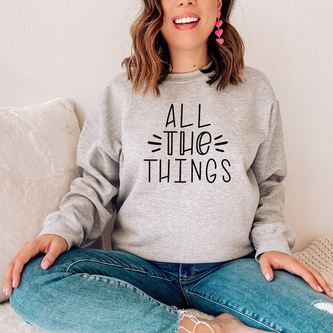All the Things - Funny Sweatshirts With Sayings - Unique Gifts for Her ...