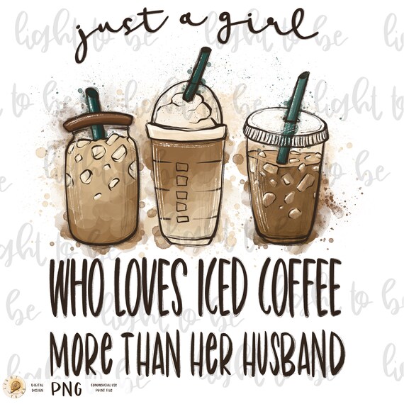 Just a Girl Who Loves Iced Coffee More Than Her Husband PNG - Etsy