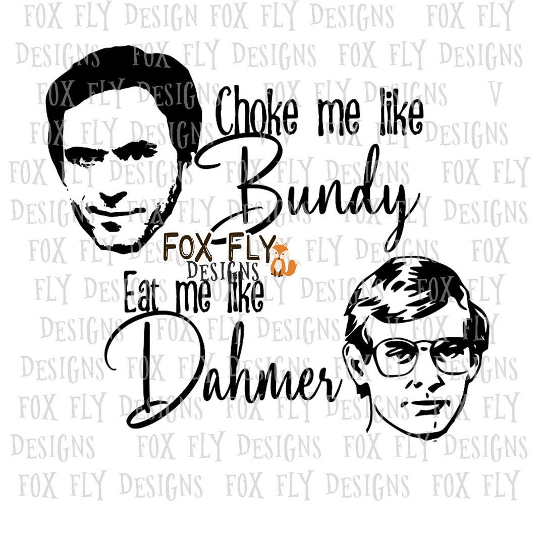 Choke Me Like Bundy Eat Me Like Dahmer SVG,PNG for Cricut, Silhouette ...