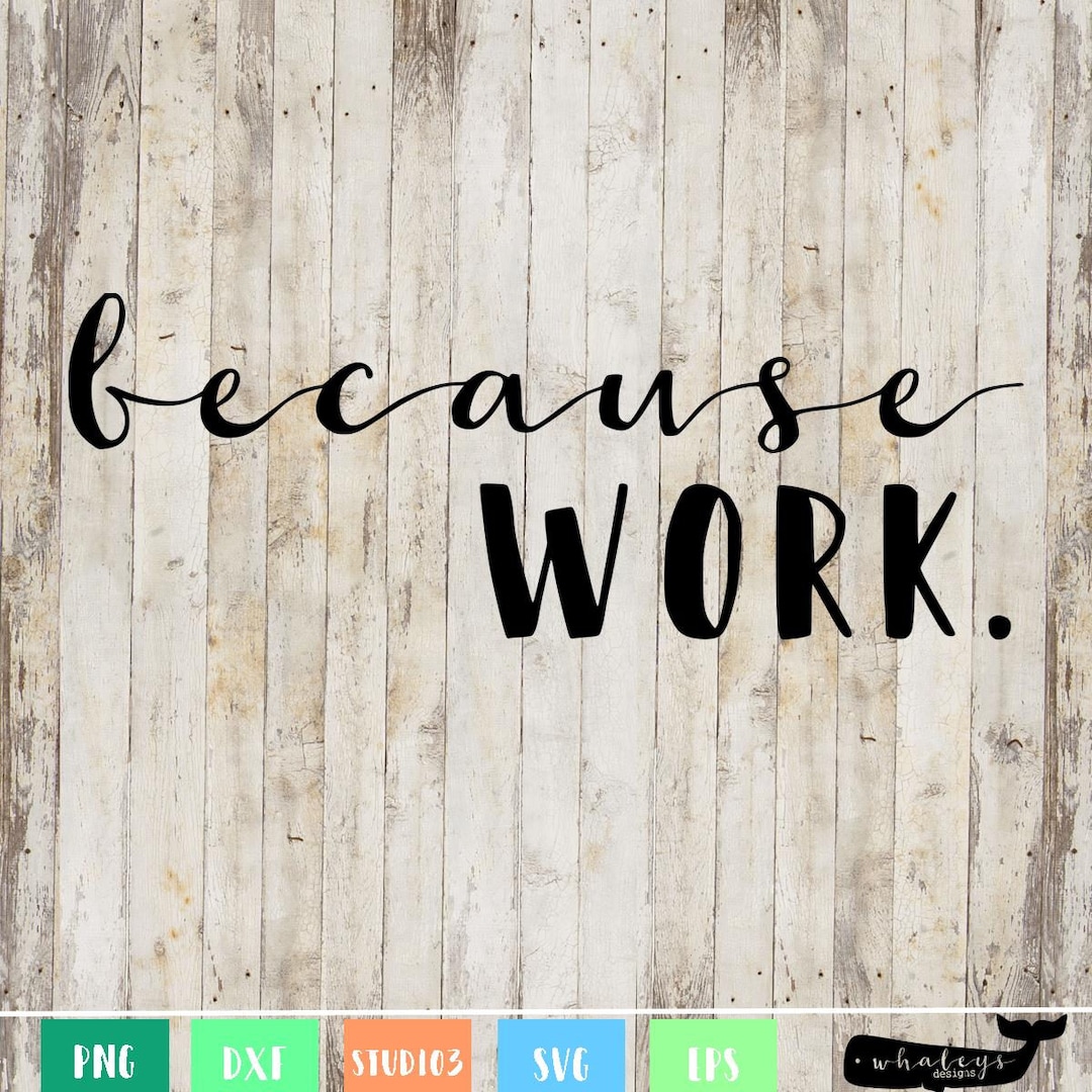 Because Work. SVG, Dxf, Eps, Studio3 and Transparent PNG - Etsy
