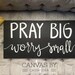 Pray Big- Worry Small- Inspirational Sign- Motivational Sign- Praying ...