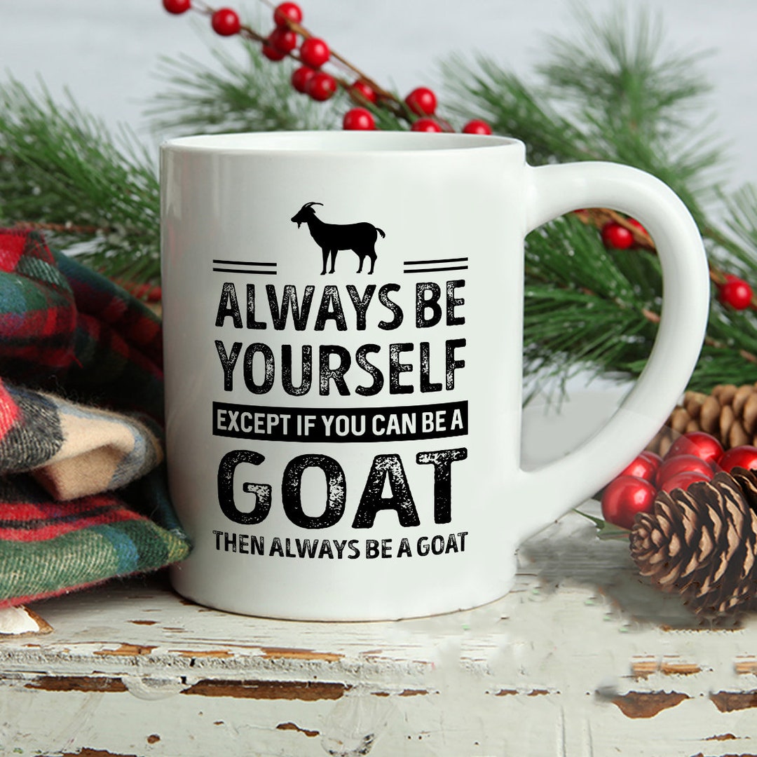 Goat Mug, Always Be Yourself Except If You Can Be A Goat Then Always Be ...