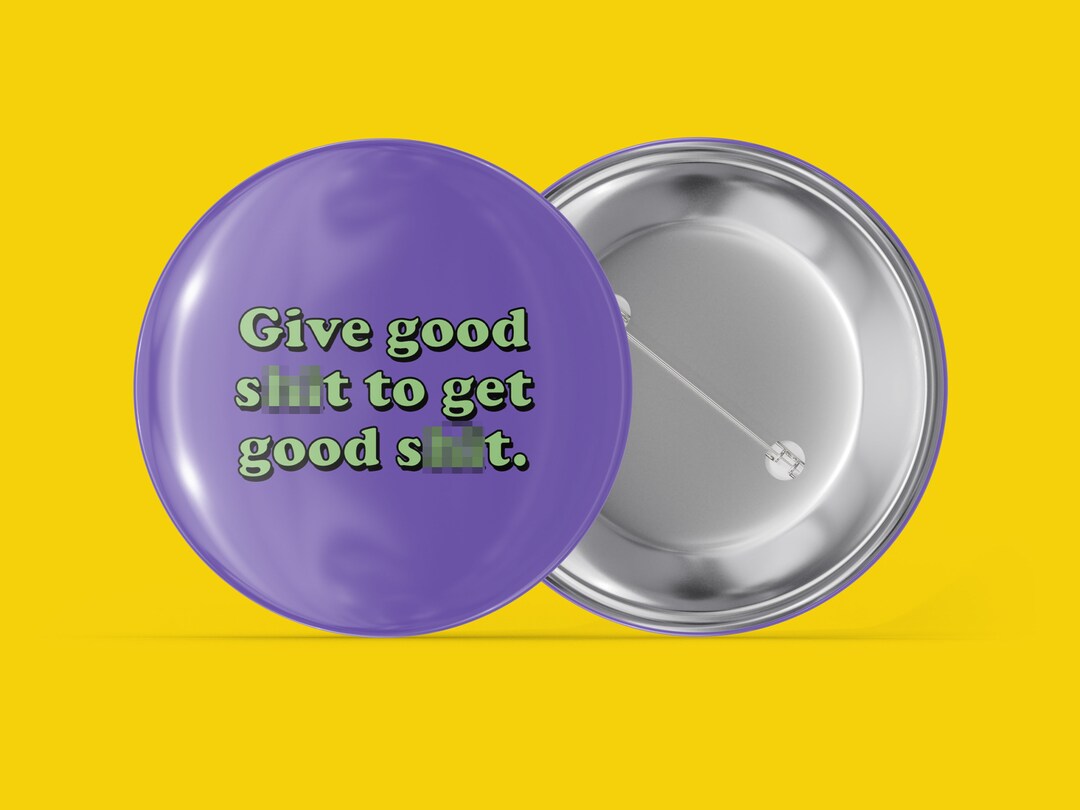 Give Good Sh*t to Get Good Sh*t - Simple Sayings - Handmade Pin Back ...