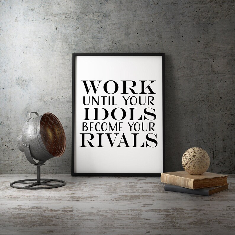 Work Until Your Idols Become Your Rivals Printable Wall Art, Home Decor ...