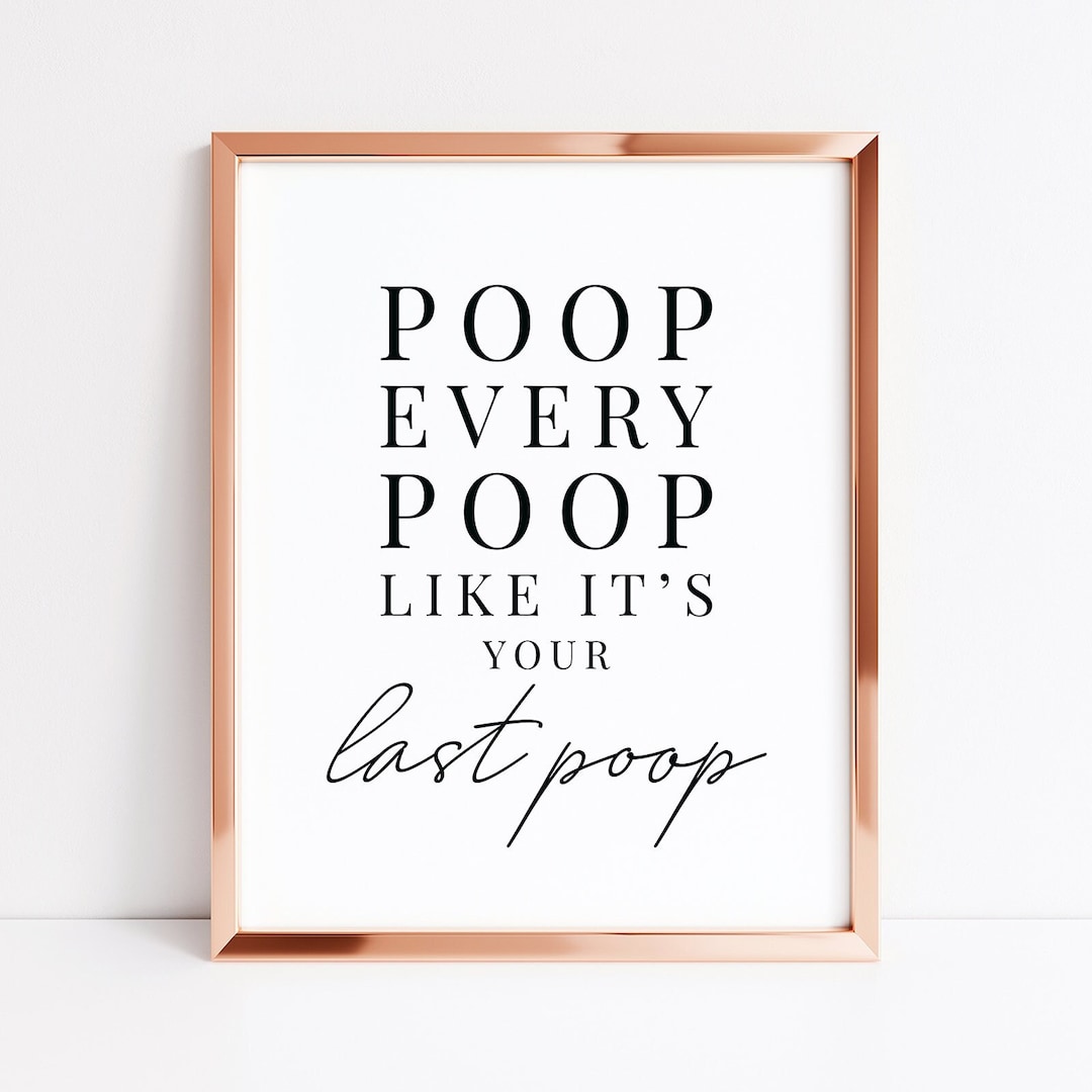 Poop Every Poop Like It's Your Last Poop Funny Bathroom Sign Bathroom ...