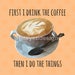 Coffee Print, Coffee Poster, First I Drink the Coffee, Then I Do the ...