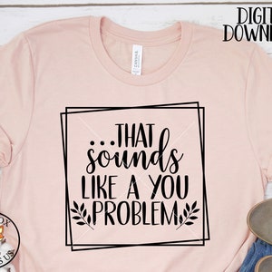 That Sounds Like a You Problem SVG - Sarcastic SVG - Commercial Use ...