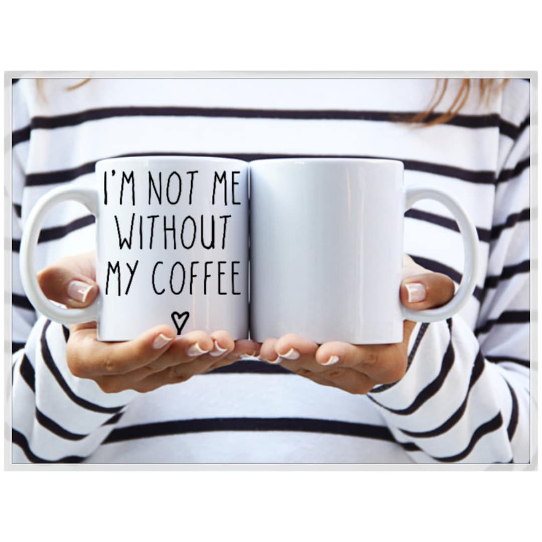 I'm Not Me Without My Coffee Mug - Etsy