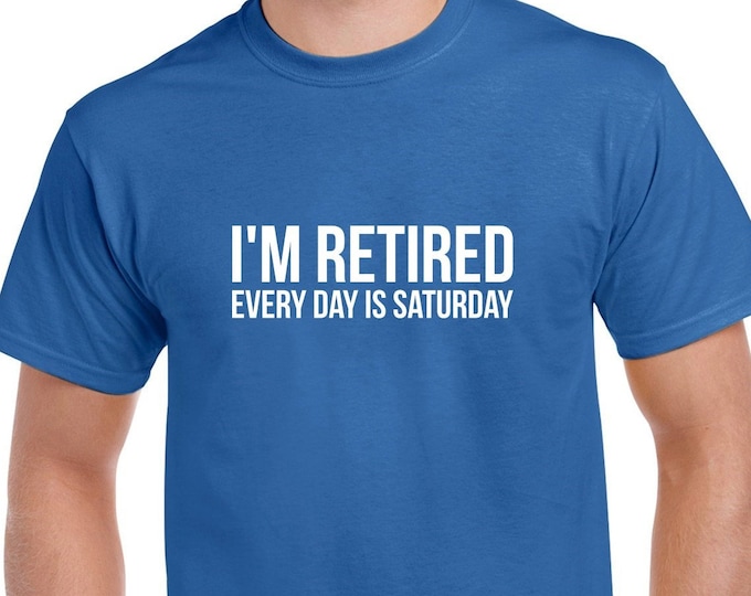 I'm Retired Every Day is Saturday Shirt Retired Tshirt - Etsy