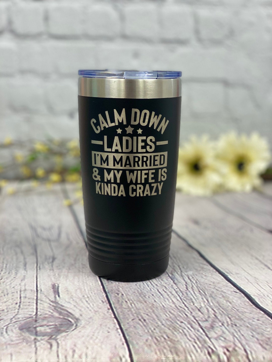 Calm Down Ladies Im Married And My Wife Is Kinda Crazy Tumbler Funny