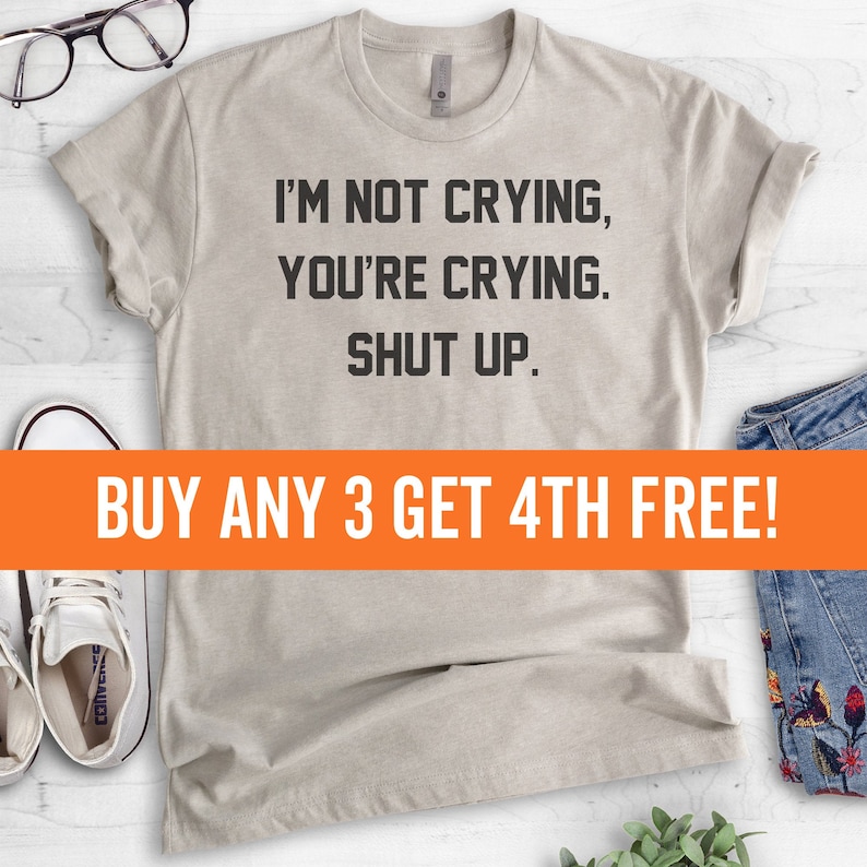 I'm Not Crying You're Crying Shut Up Shirt Unisex | Etsy