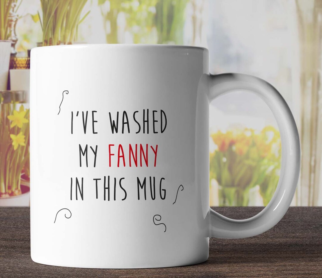 I've Washed My Fanny in This Mug - Funny Mugs Rude Mugs Offensive Mugs ...