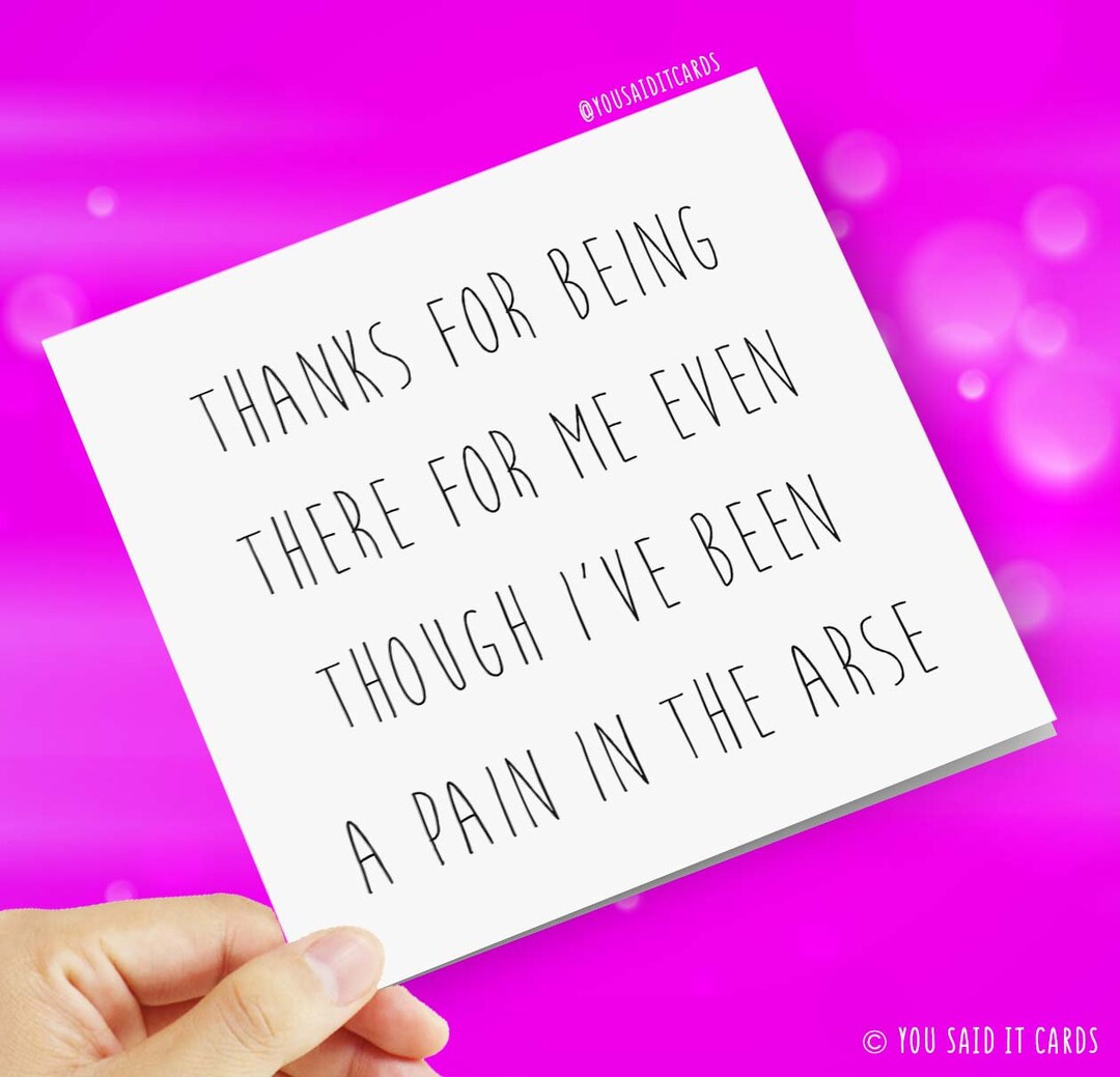 Thanks for Being There for Me Even Though I've Been a Pain in the Arse ...