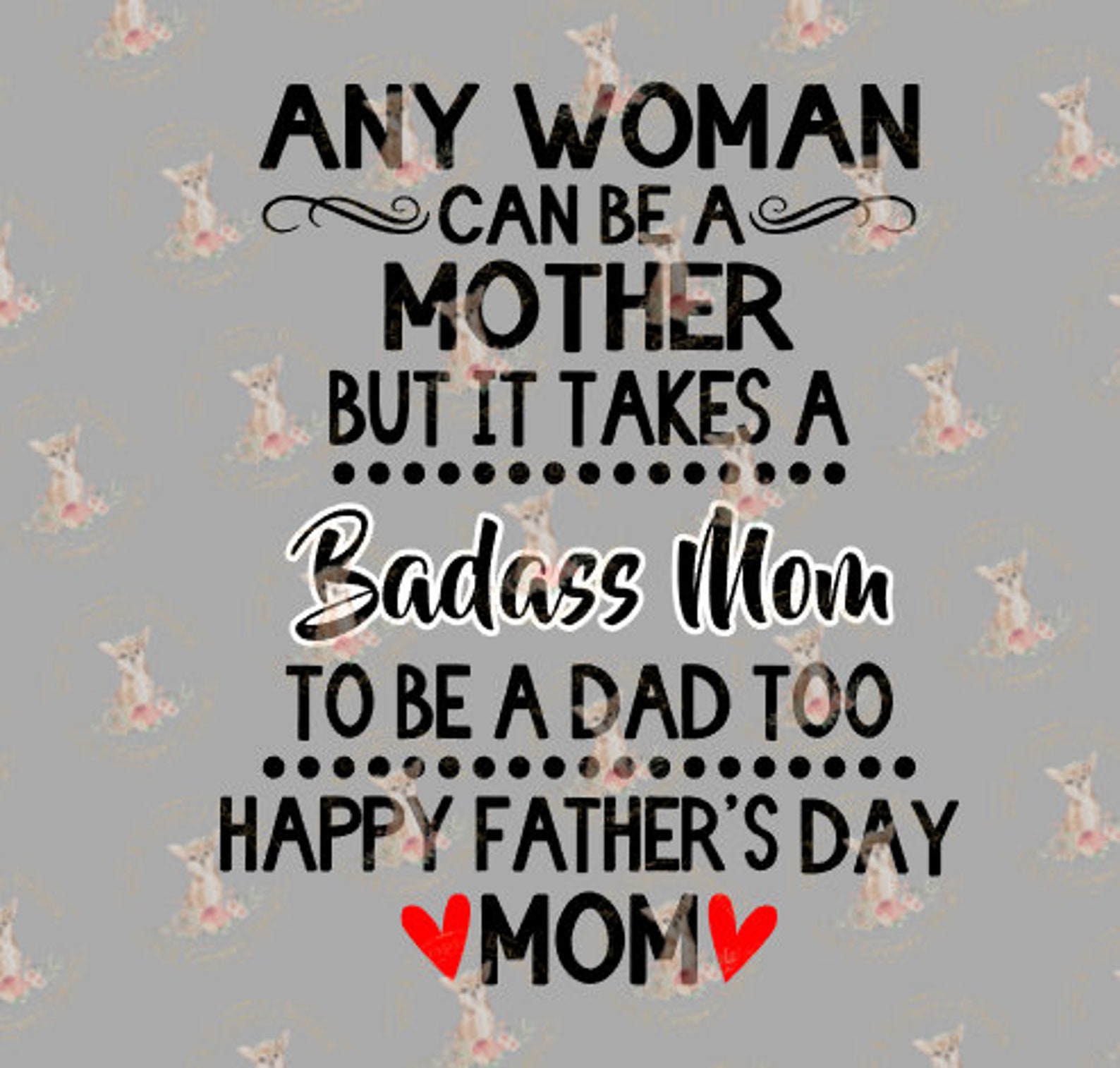 Any Woman Can Be A Mother but It Takes A Badass Mom to Be A Dad Too ...