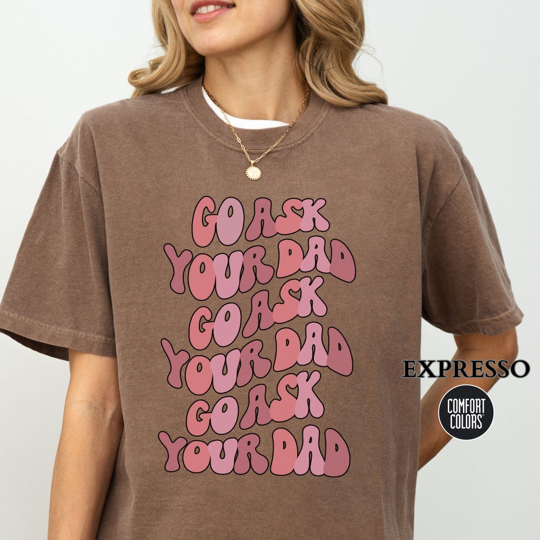 Comfort Colors® Go Ask Your Dad Shirt, Funny Christmas Gift T From ...