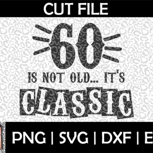 60 is Not Old, It's Classic PNG SVG Eps and Dxf Files for Cutting ...