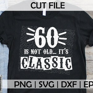 60 is Not Old, It's Classic PNG SVG Eps and Dxf Files for Cutting ...