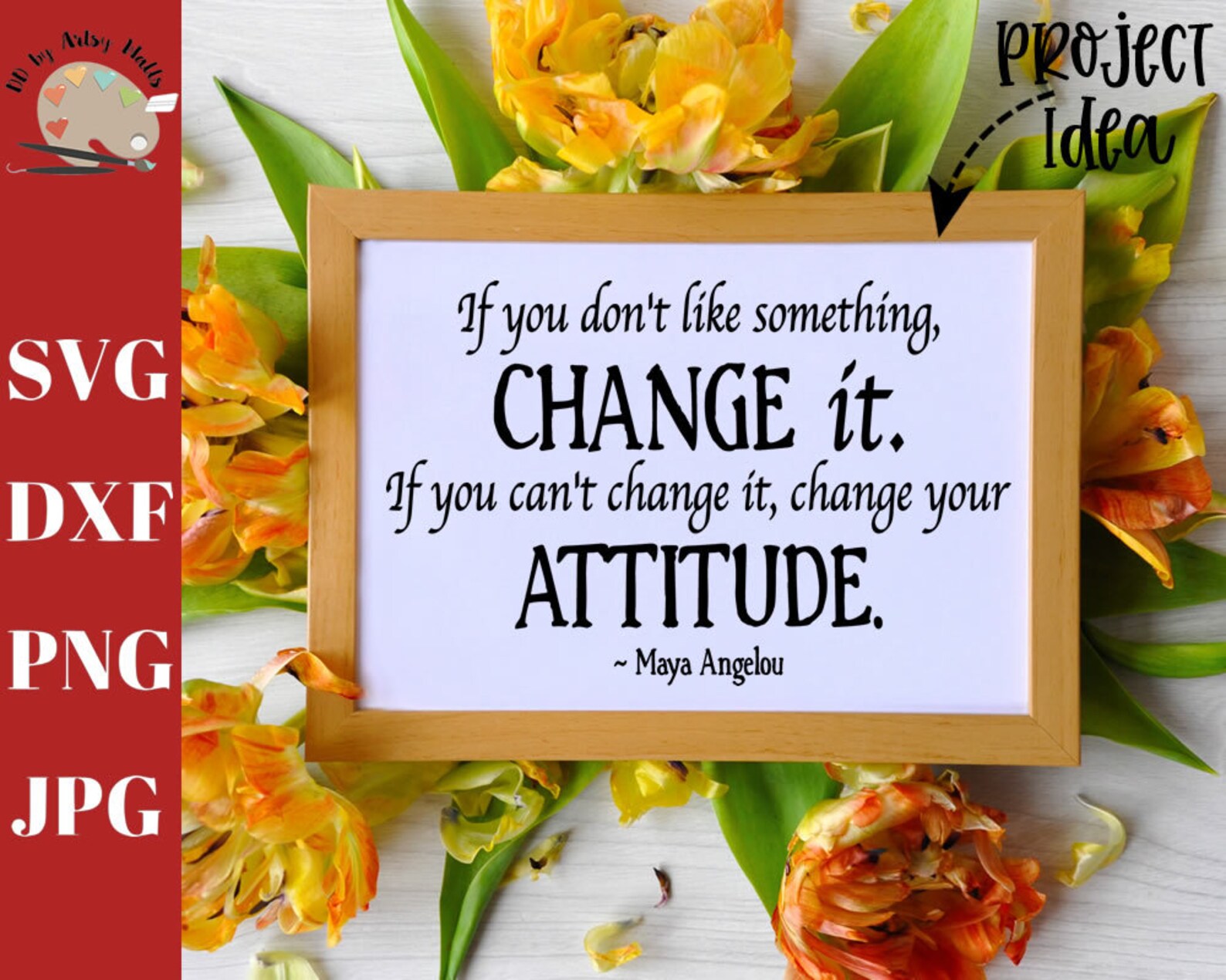 If You Don't Like Something Change It, If You Can't Change It, Change ...