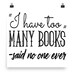 I Have Too Many Books, Said No One Ever Poster, Funny Book Lover Wall ...