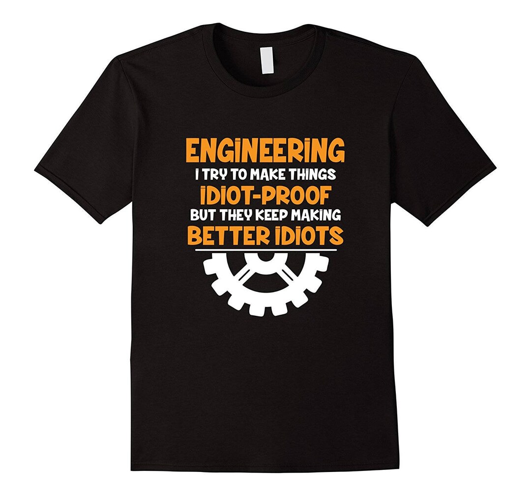 Engineering I Make Things Idiot Proof, They Keep Making Better Idiots Engineer Gift Engineering ...